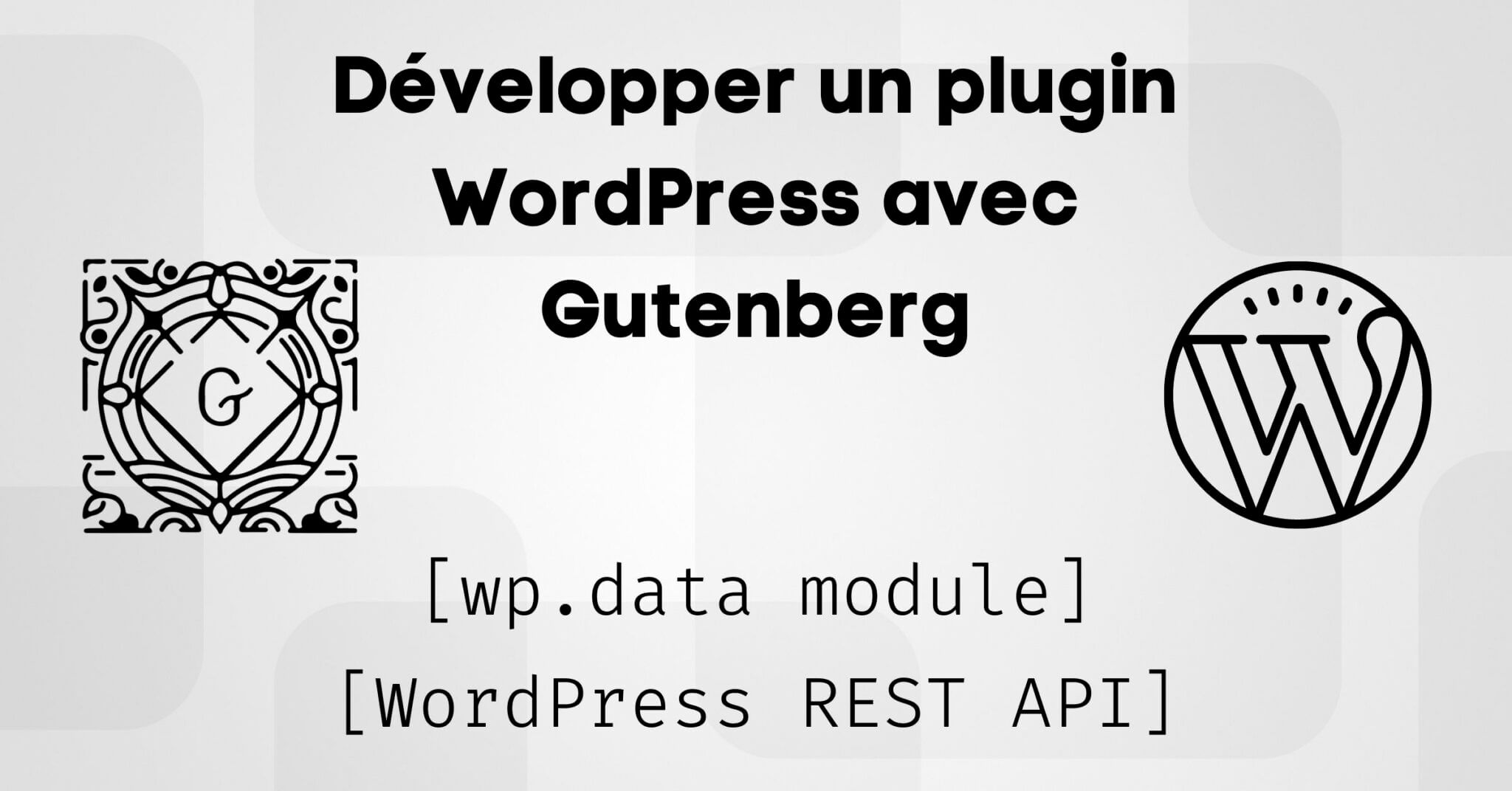 Gutenberg: utiliser le module wp.data avec l'API REST de WordPress